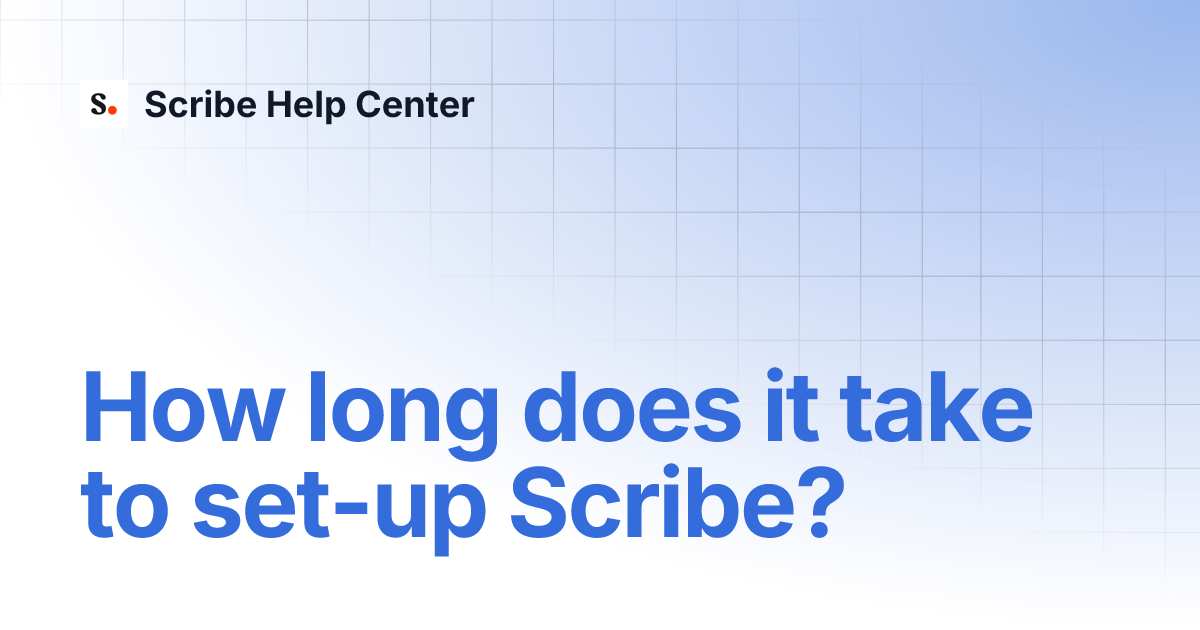 How long does it take to set-up Scribe? | Scribe Help Center